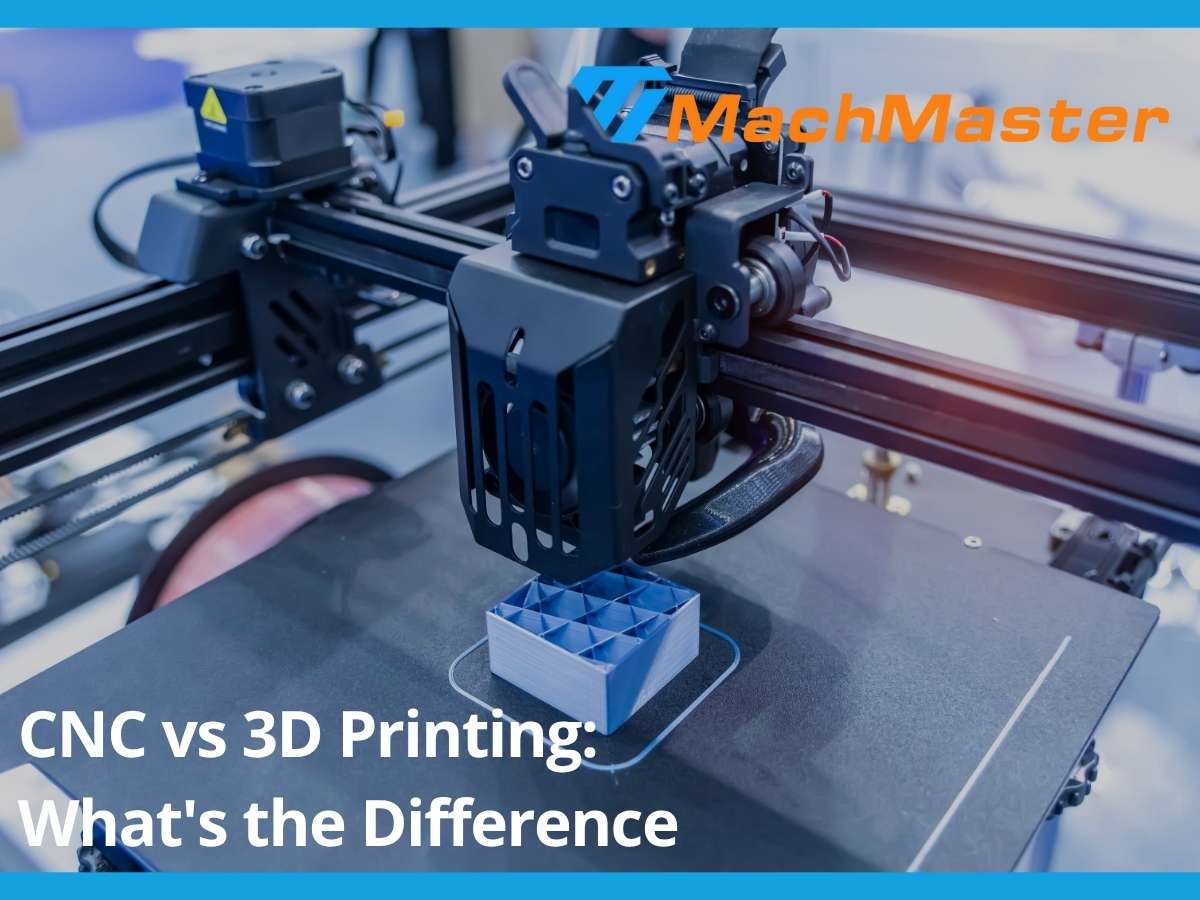CNC Vs 3D Printing: What's The Difference | Machmaster