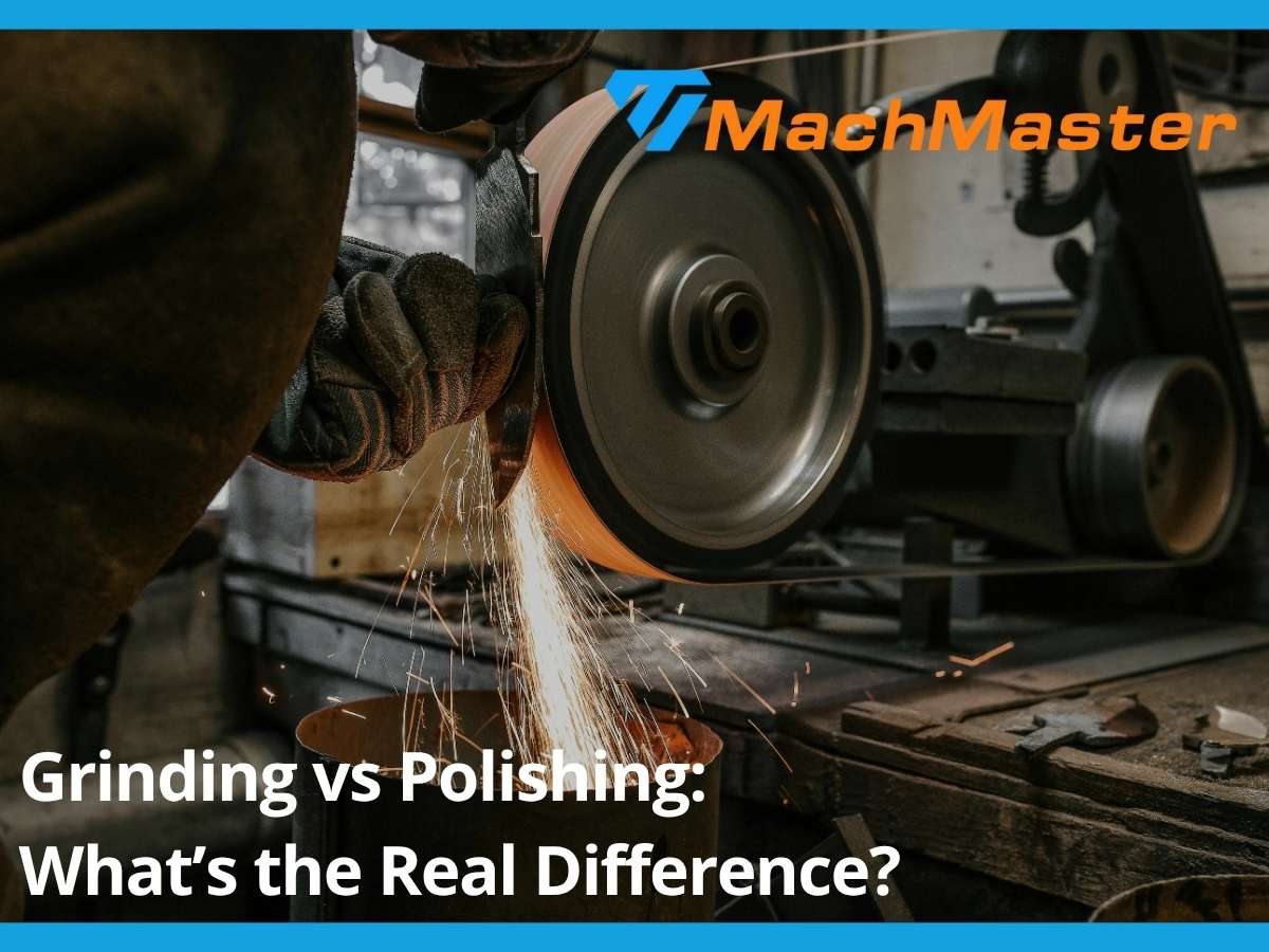 Grinding Vs Polishing: What’s The Real Difference? | Machmaster